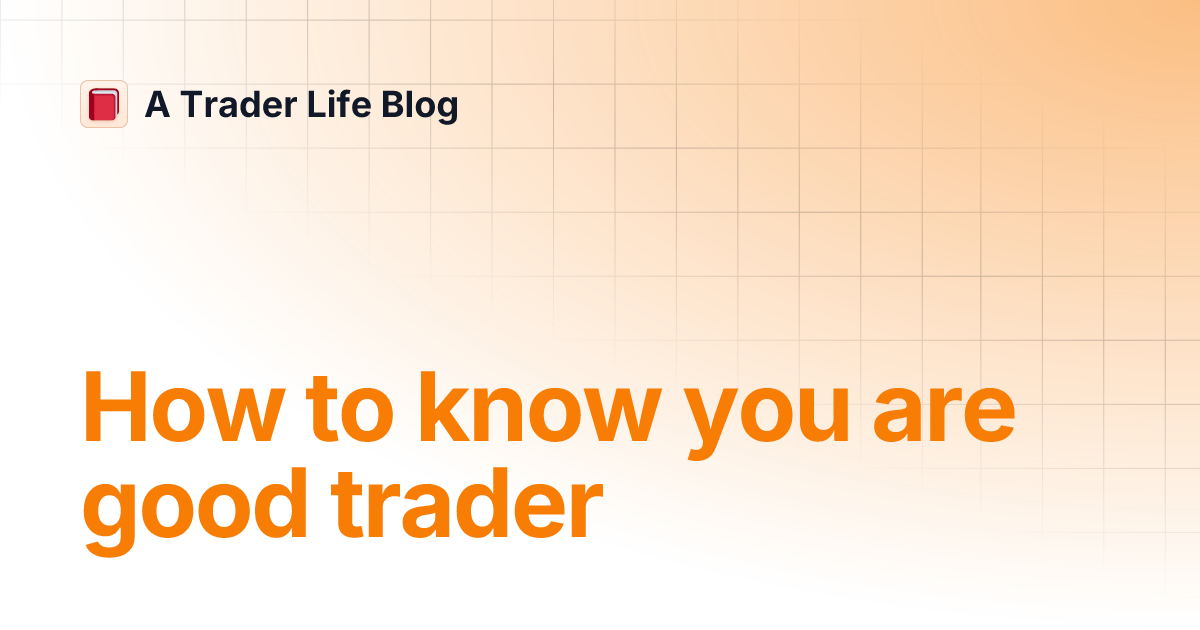 How to know you are good trader | A Trader Life Blog